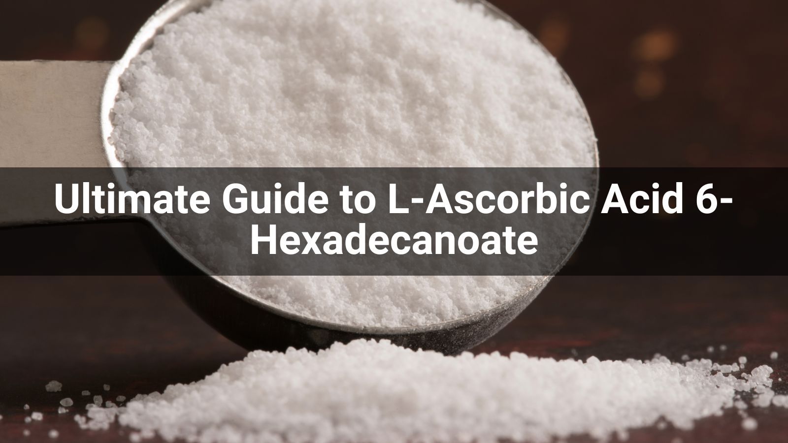 Ultimate Guide to L-Ascorbic Acid 6-Hexadecanoate - Comvikin